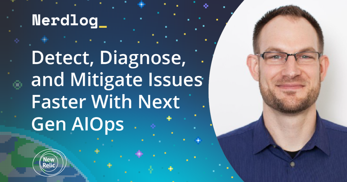 Nerdlog Roundup: Detect, Diagnose, and Mitigate Issues Faster with Next-Gen AIOps | New Relic